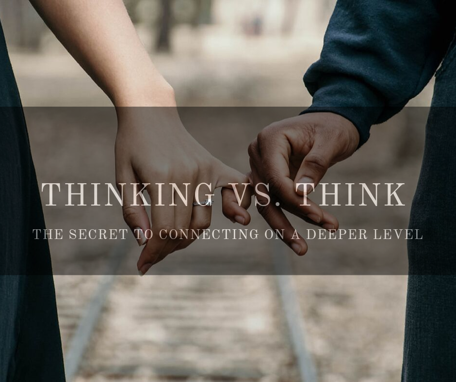 Thinking vs. Think: The Secret to Connecting on a Deeper Level ...